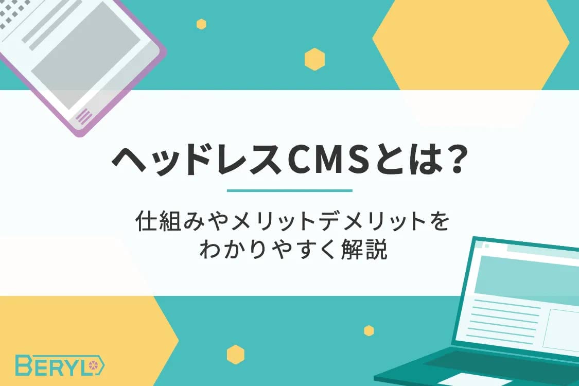 ヘッドレスCMSとは？仕組みやメリットデメリットをわかりやすく解説｜BERYL(ベリル)お役立ち情報
