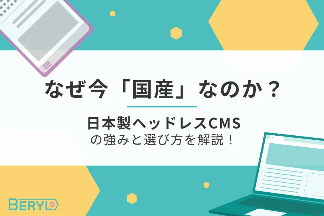 なぜ今「国産」なのか？日本製ヘッドレスCMSの強みと選び方を解説！｜BERYL(ベリル)お役立ち情報